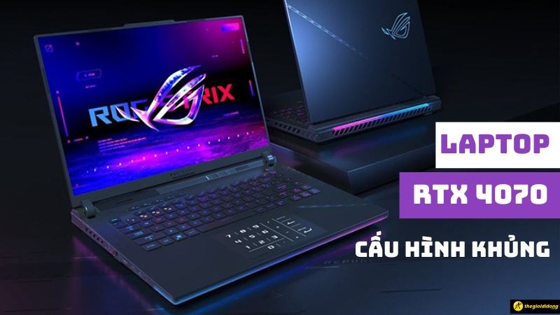 TOP 6 laptop RTX 4070 cấu hình mạnh “bá đạo”, bứt phá mọi giới hạn
