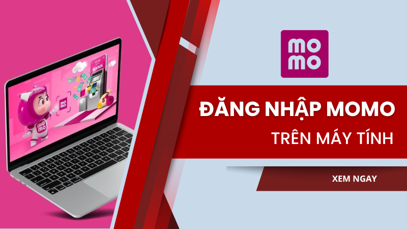 Hướng dẫn đăng nhập MoMo trên máy tính và web dễ dàng