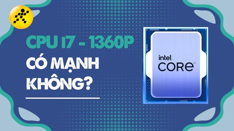 CPU intel core i7 1360P có mạnh không? Chơi game tốt không?