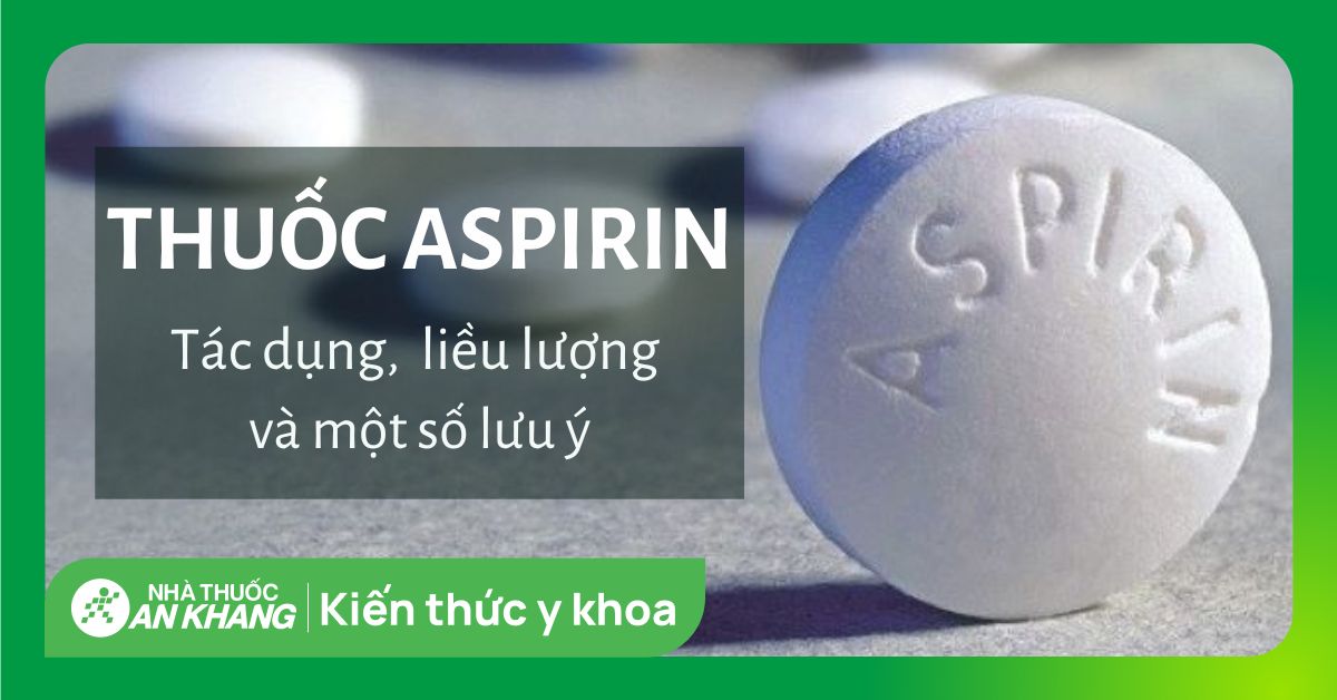 Tác dụng của thuốc aspirin, liều lượng và một số lưu ý khi sử dụng
