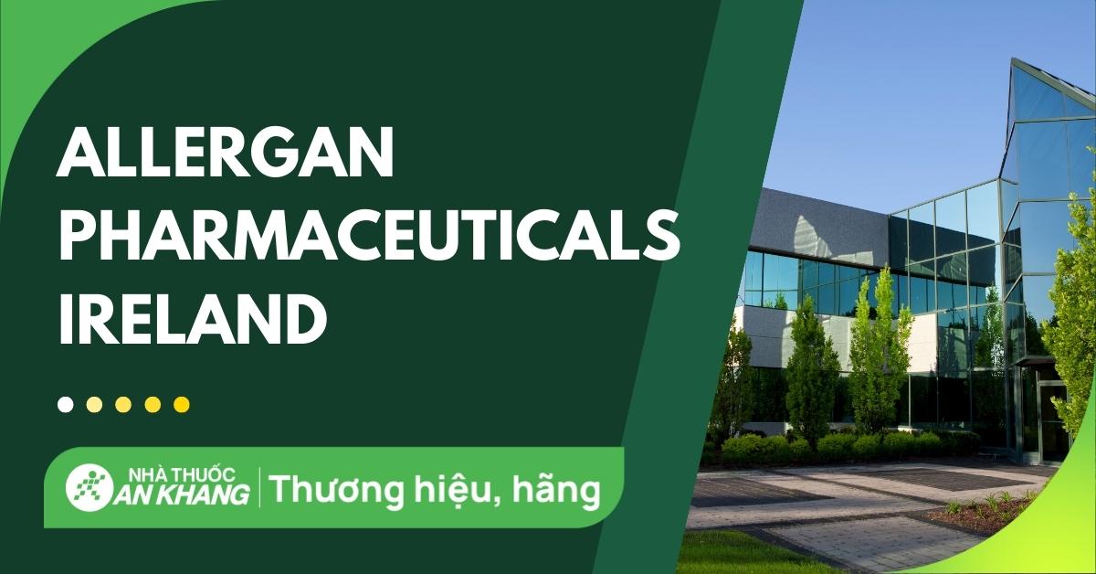Thương hiệu Allergan Pharmaceuticals Ireland của nước nào? Có tốt khô