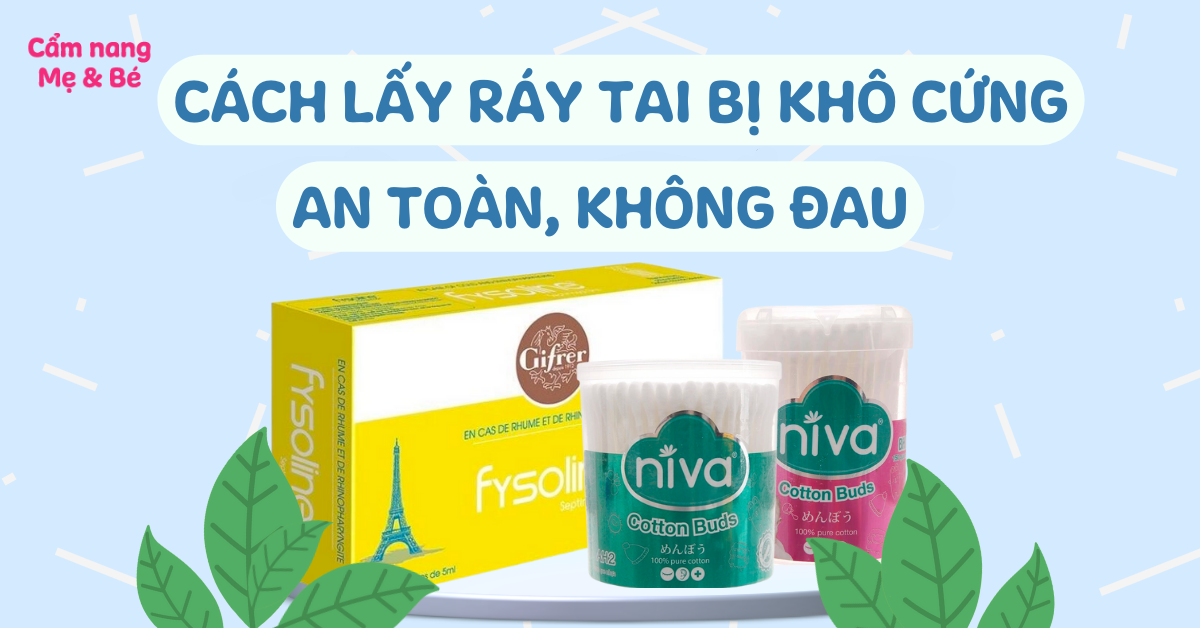 Cách lấy ráy tai khô cứng cho người lớn và trẻ nhỏ tại nhà hiệu quả