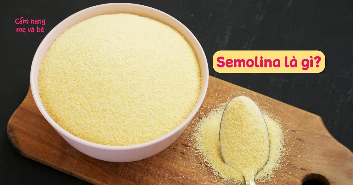 Semolina là gì? Phân loại và công dụng của bột Semolina
