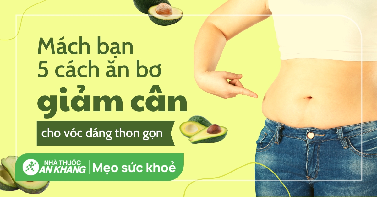 Ăn bơ có béo không? Bơ bao nhiêu calo? Giảm cân đúng cách với bơ