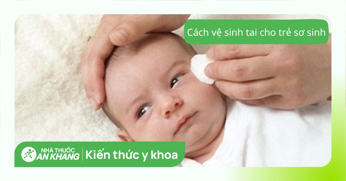 Cách vệ sinh tai cho trẻ sơ sinh đơn giản và an toàn mẹ cần biết