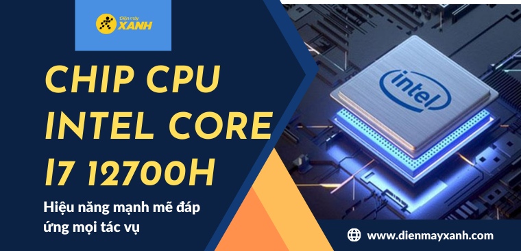 Tìm hiểu về chip CPU Intel Core i7 12700H - Thông số hiệu năng mạnh mẽ