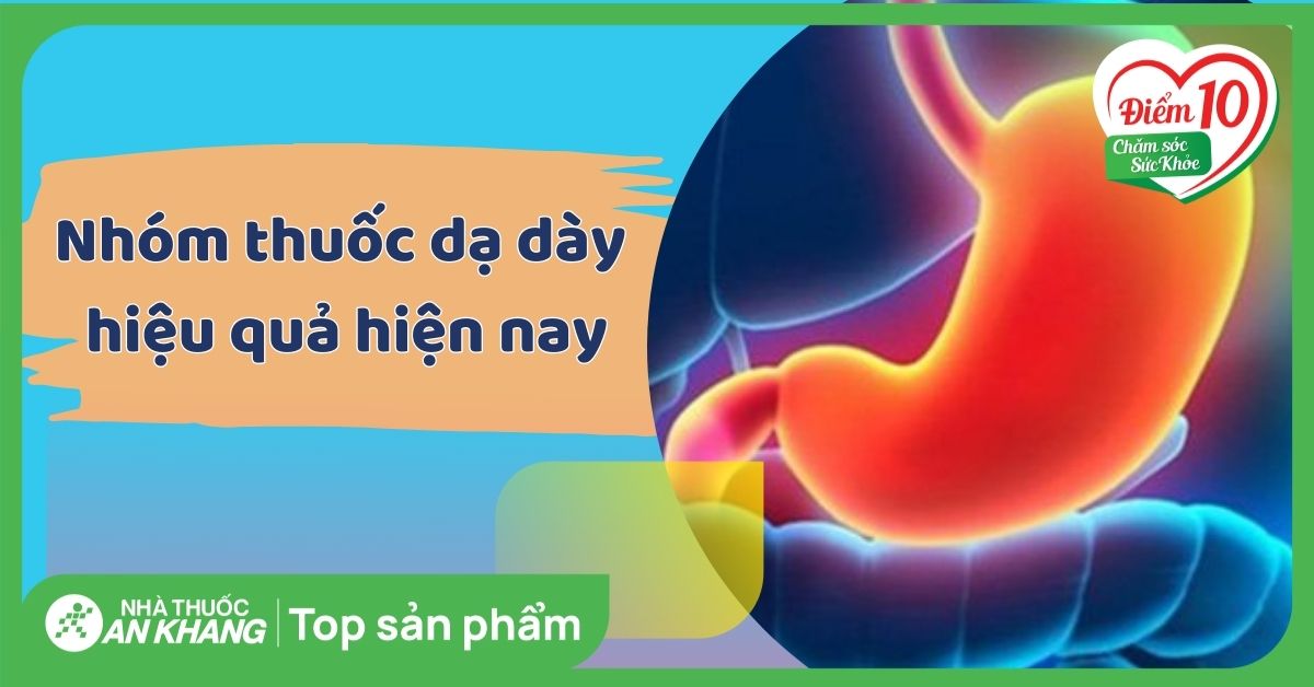 6 nhóm thuốc dạ dày hiệu quả nhất hiện nay và lưu ý khi sử dụng thuốc