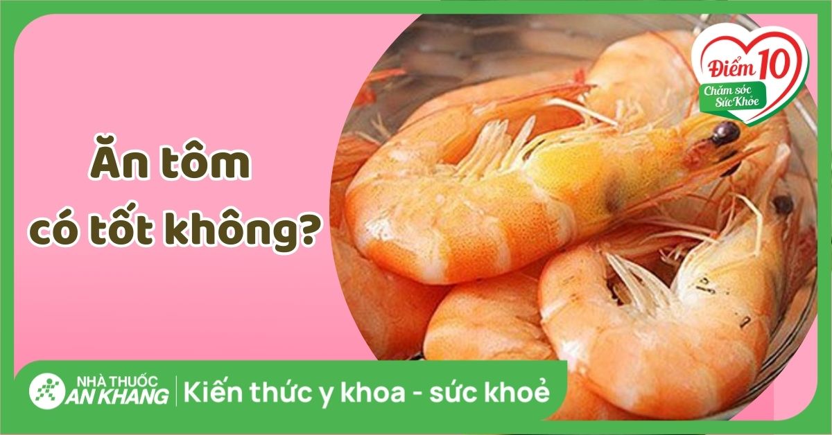 Ăn tôm có tác dụng gì? 11 tác dụng của tôm và tác hại khi ăn nhiều