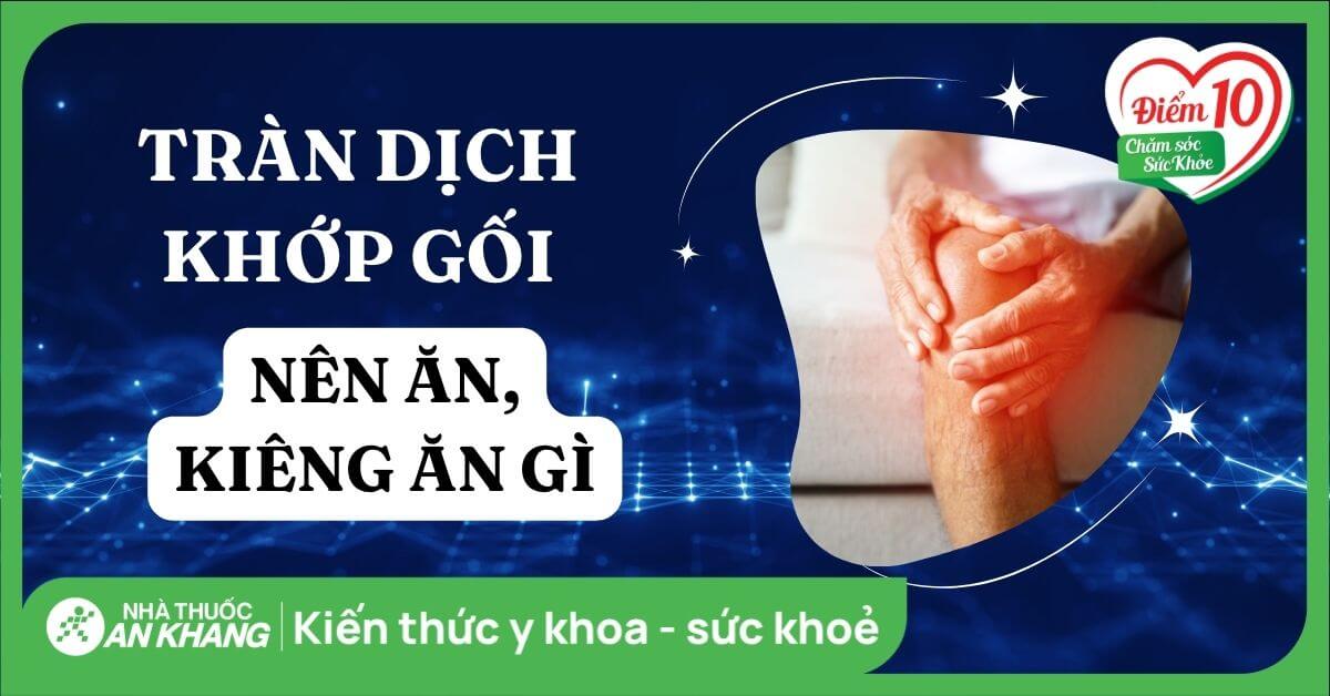 Tràn dịch khớp gối kiêng ăn gì, nên ăn gì giúp giảm đau, mau lành