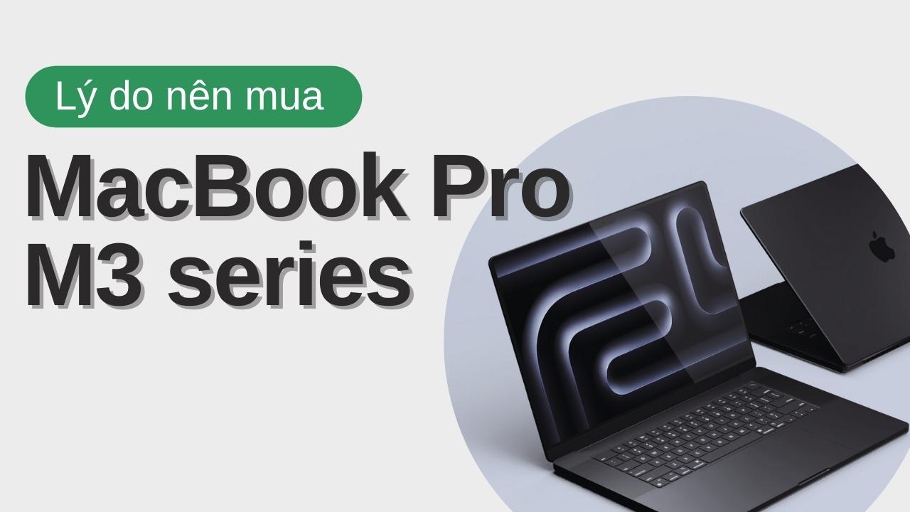 Lý do nên mua MacBook Pro M3 series
