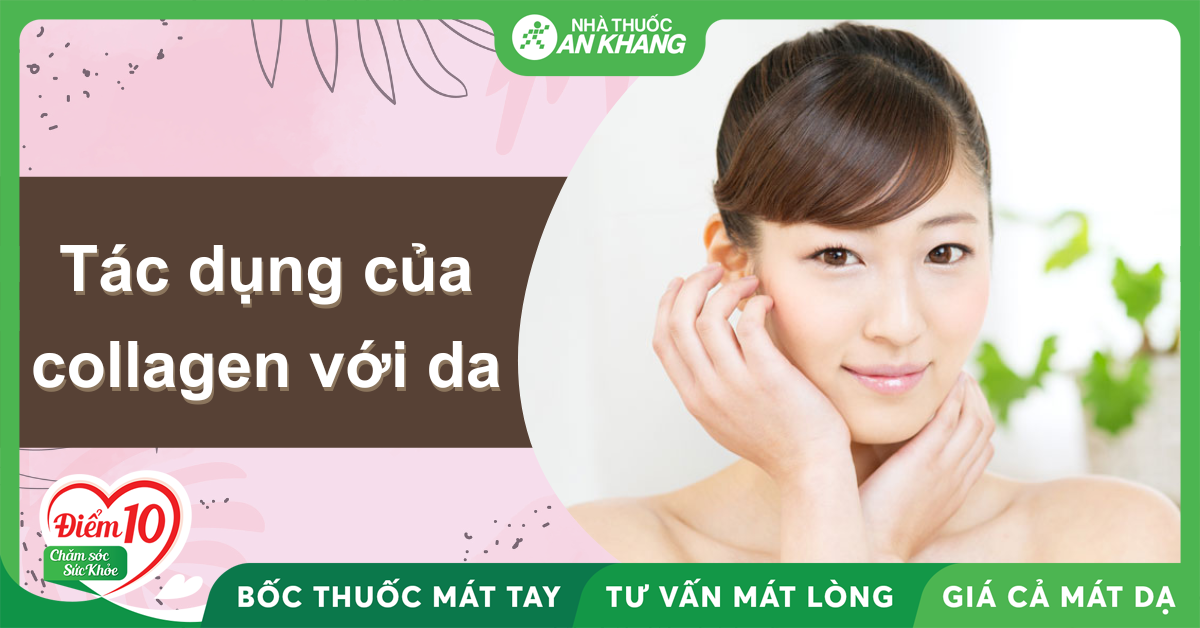 Collagen có tác dụng gì cho da? 10 loại collagen bán chạy tại An Khang