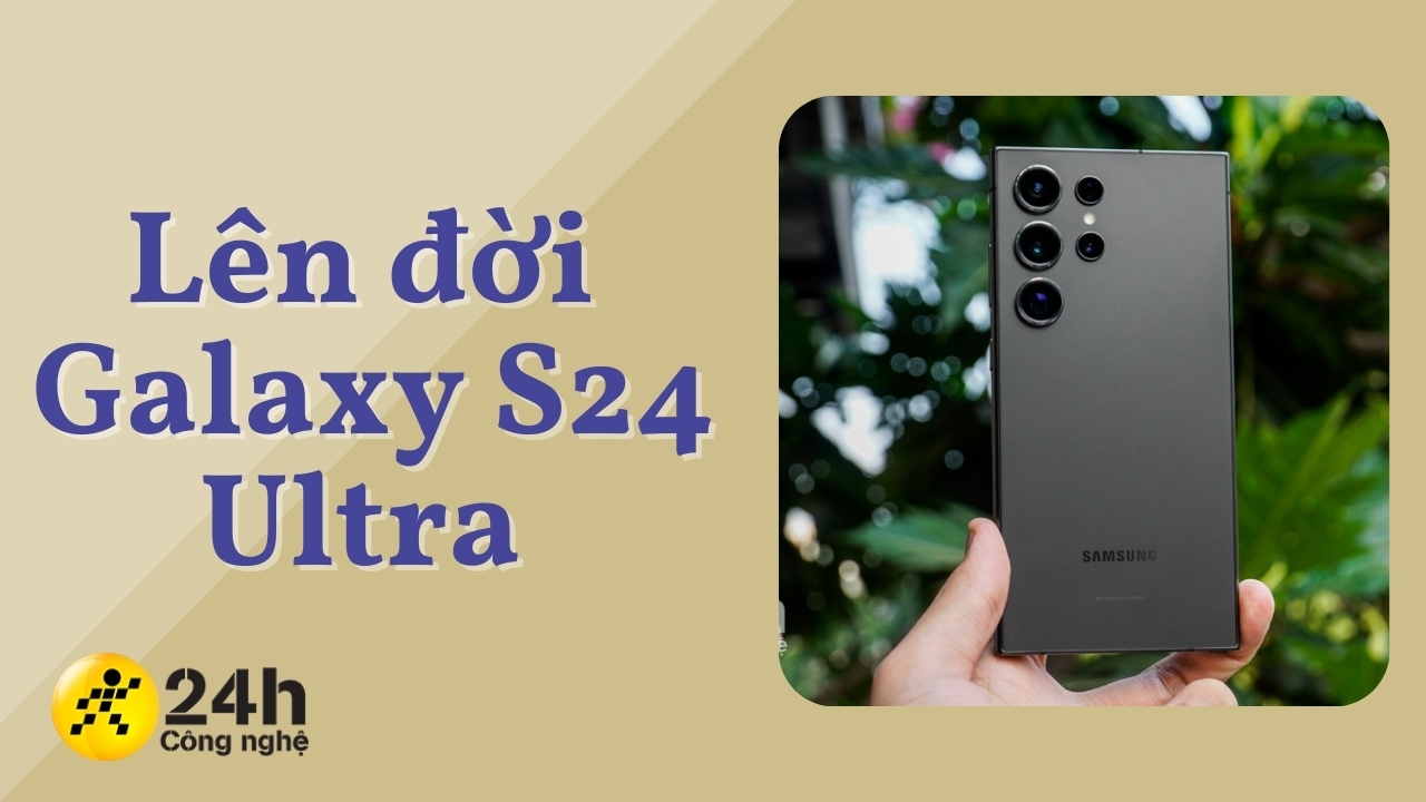 Vì sao tôi quyết định nâng cấp lên Galaxy S24 Ultra?