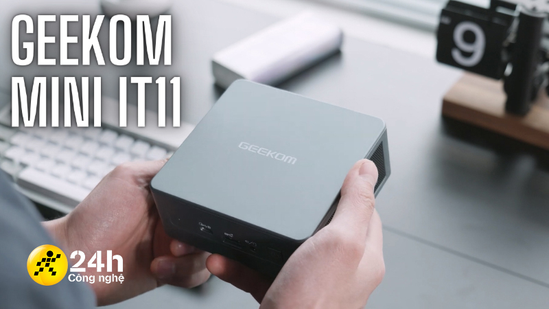 Đánh giá Geekom Mini IT11: Nhỏ gọn, mạnh mẽ, giá thành hợp lý