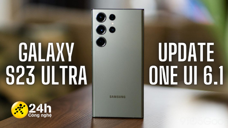 Đánh giá One UI 6.1 trên Galaxy S23 Ultra: Có Galaxy AI như S24 Ultra!