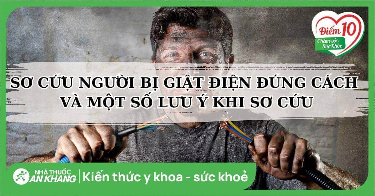 Hướng dẫn sơ cứu người bị giật điện đúng cách và một số lưu ý