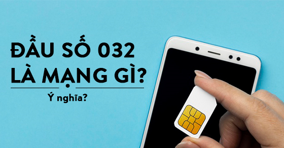 Đầu số 032 là mạng gì? Ý nghĩa của đầu số 032? Có phải số may mắn ...