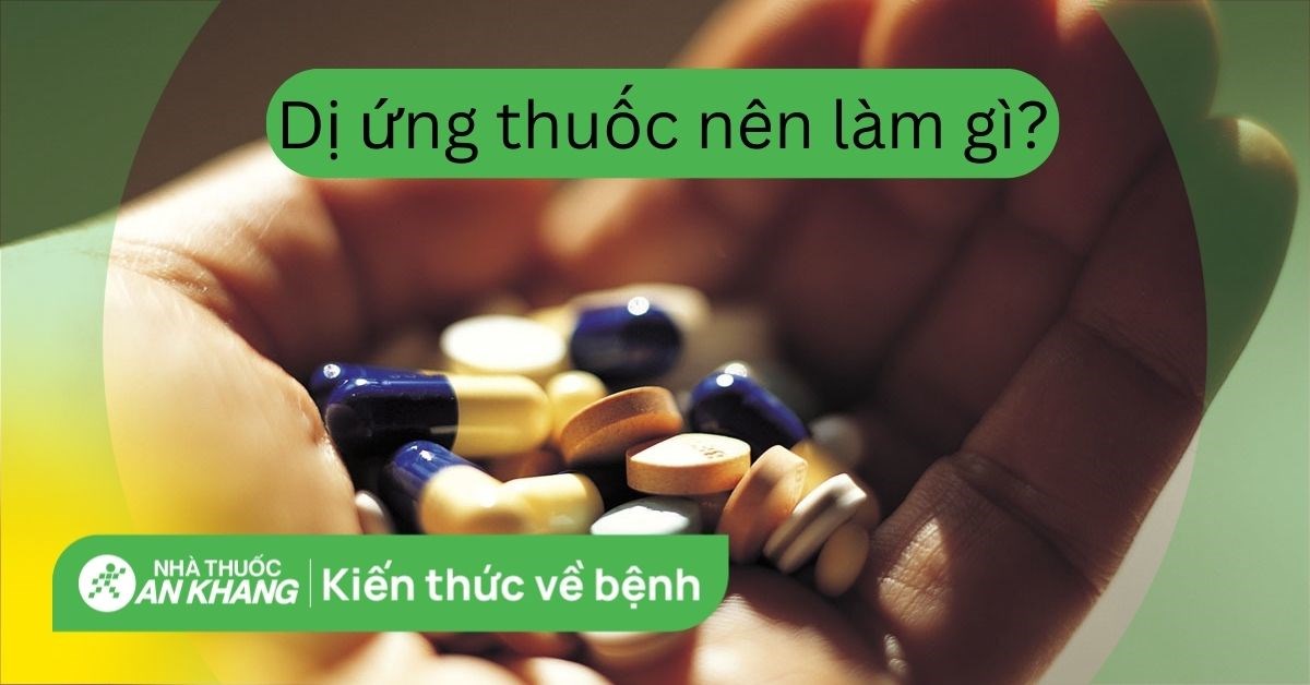 Dị ứng thuốc: Cách nhận biết các dấu hiệu và xử trí