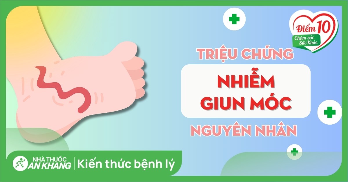 Nhiễm giun móc: Dấu hiệu, điều trị và cách phòng ngừa hiệu quả