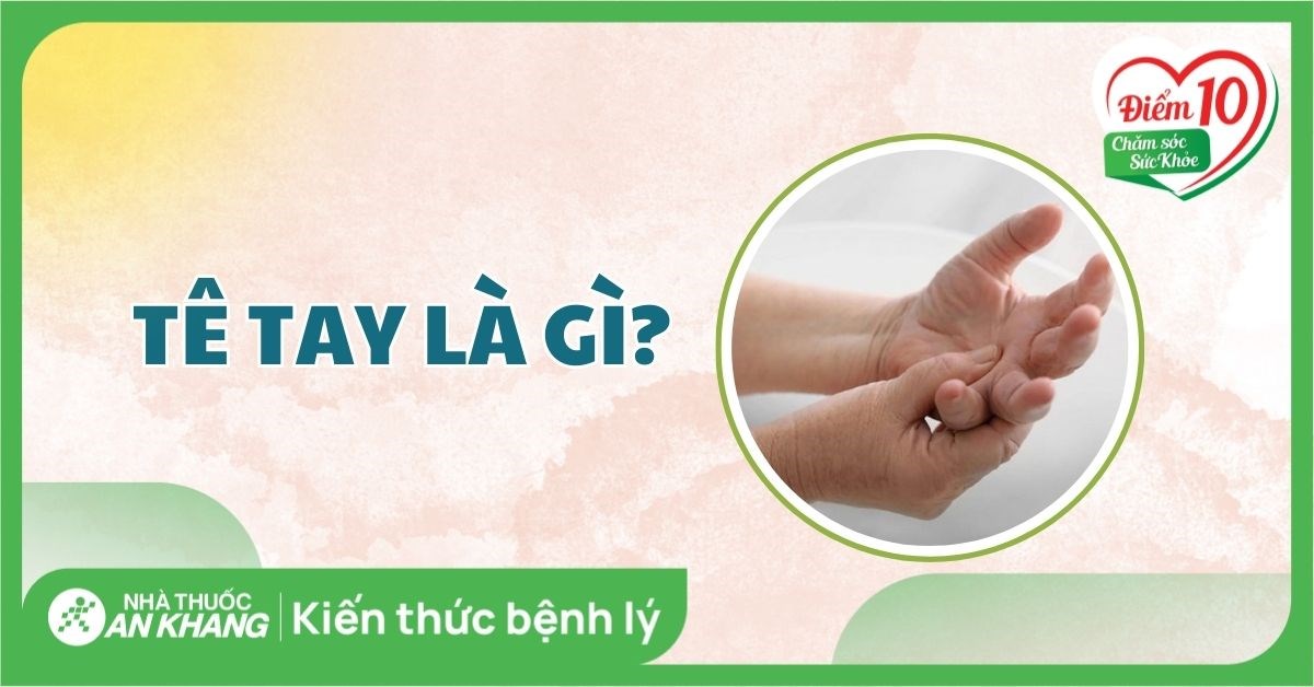 Tê tay là gì? Nguyên nhân, dấu hiệu và cách điều trị